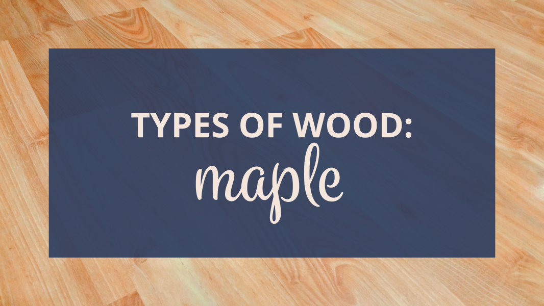 Types of Wood: What is Maple Wood Good For?